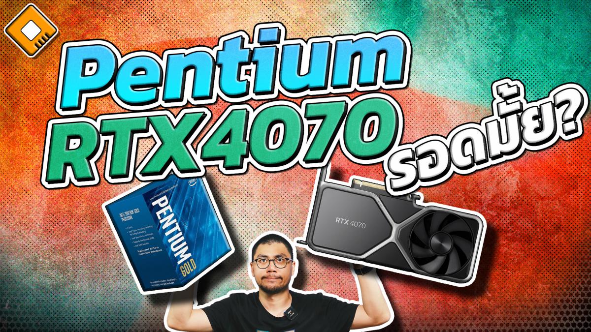 จับคู่ Pentium Gold กับ GeForce RTX4070 - CPU เล็ก การ์ดจอใหญ่ ไปรอดมั้ย ขวดแค่ไหน